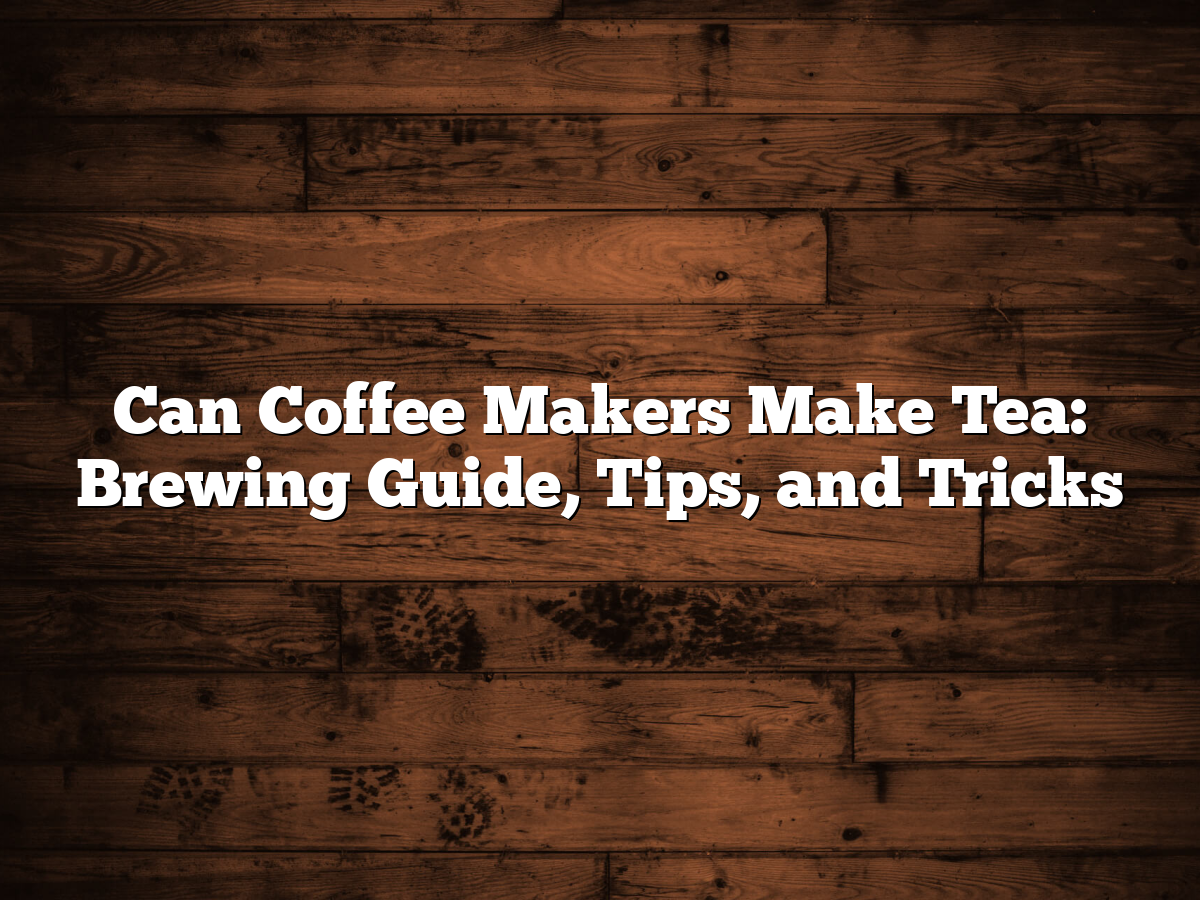 Can Coffee Makers Make Tea: Brewing Guide, Tips, And Tricks