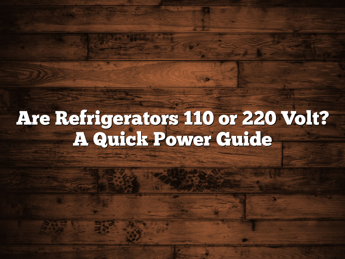 Are Refrigerators 110 Or 220 Volt? A Quick Power Guide