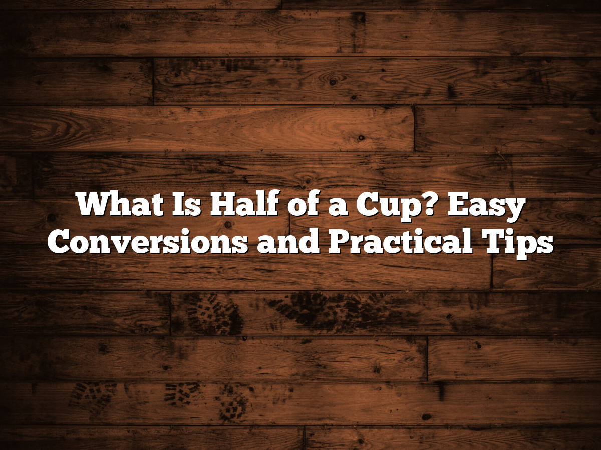 What Is Half Of A Cup? Easy Conversions And Practical Tips
