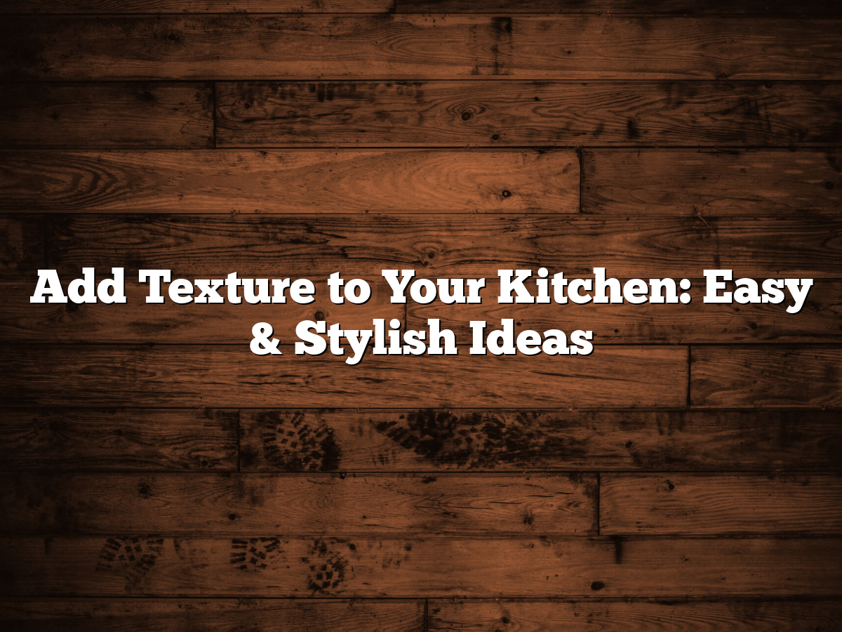 Add Texture To Your Kitchen: Easy & Stylish Ideas
