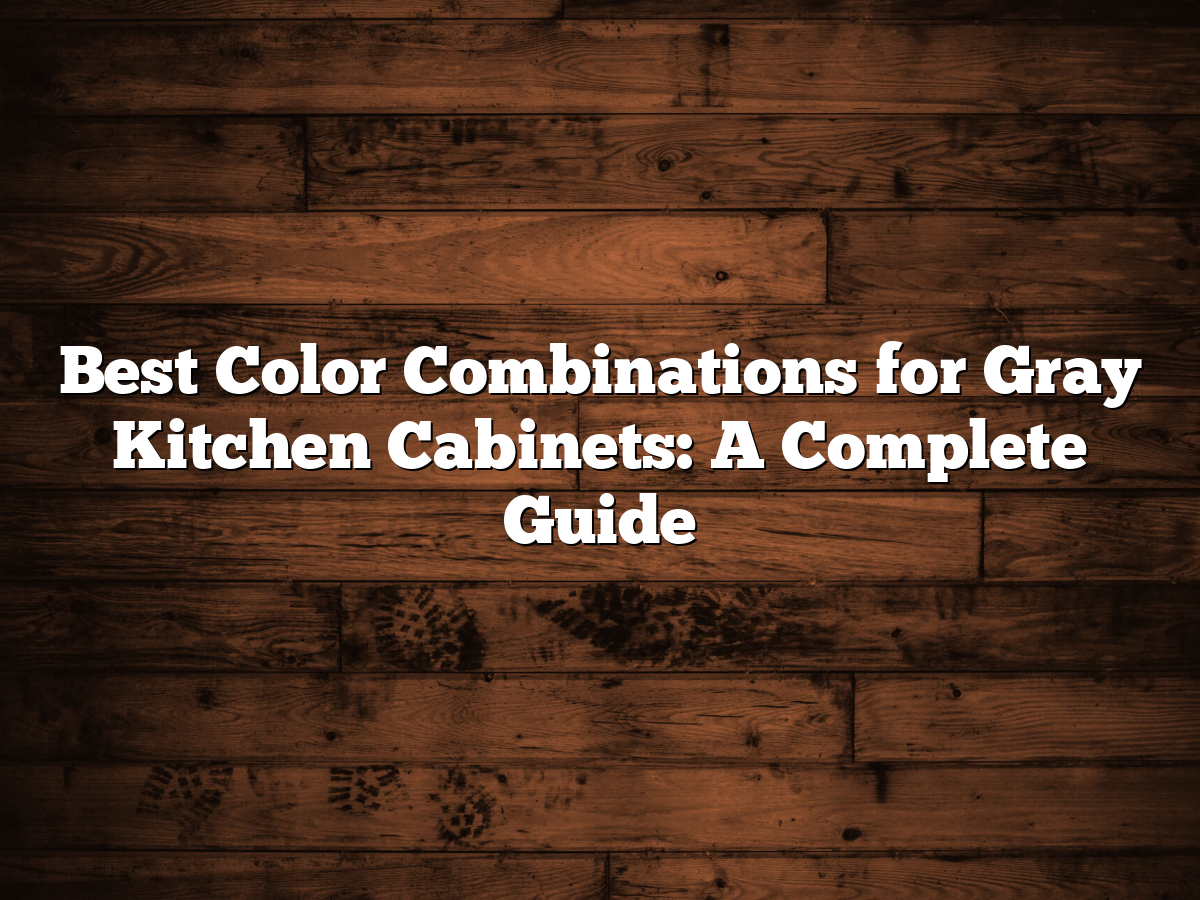 Best Color Combinations For Gray Kitchen Cabinets: A Complete Guide