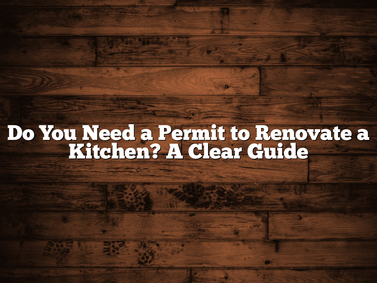 Do You Need A Permit To Renovate A Kitchen? A Clear Guide