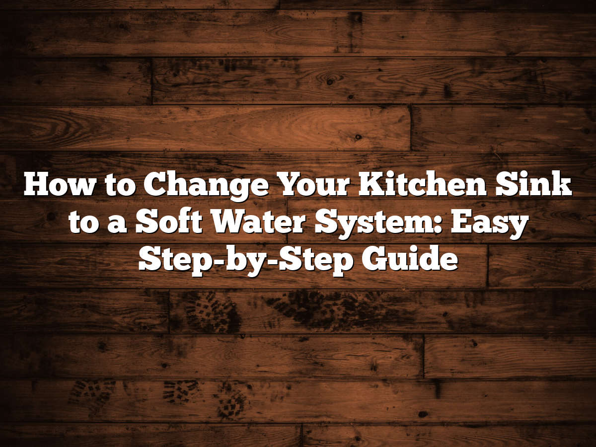 How To Change Your Kitchen Sink To A Soft Water System: Easy Step-by ...