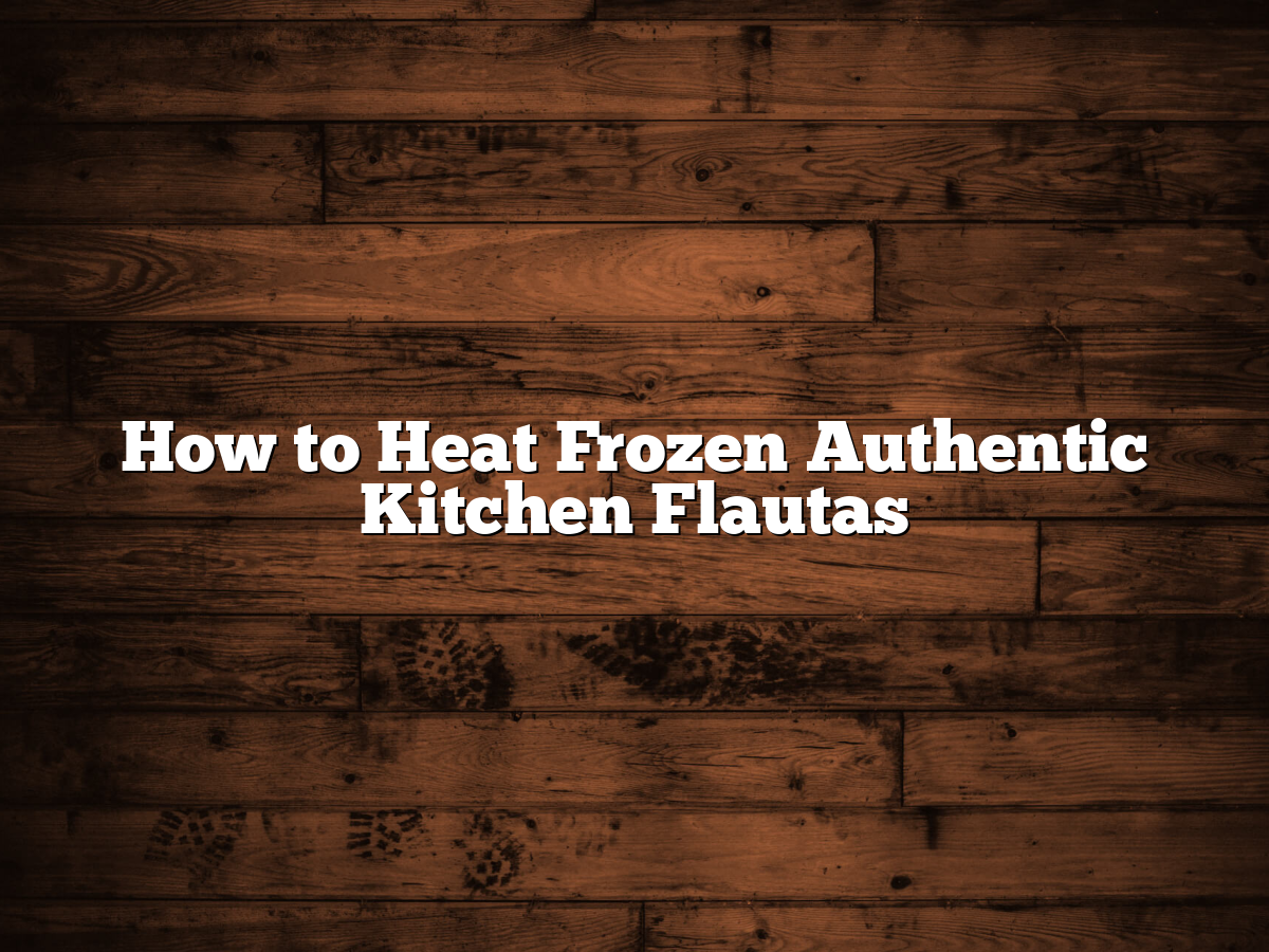 How To Heat Frozen Authentic Kitchen Flautas