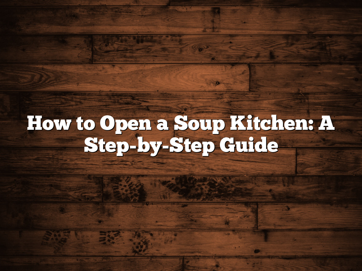 How To Open A Soup Kitchen: A Step-by-Step Guide