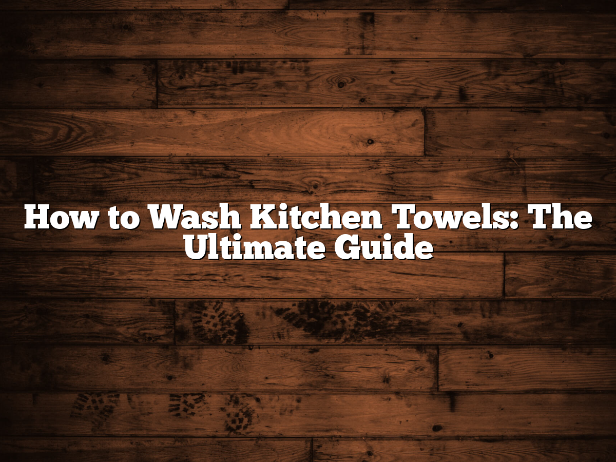 How To Wash Kitchen Towels: The Ultimate Guide