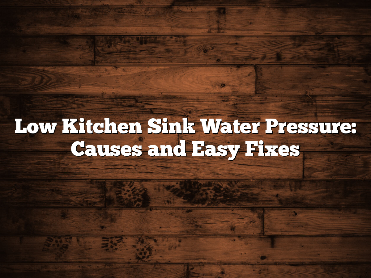 Low Kitchen Sink Water Pressure: Causes And Easy Fixes