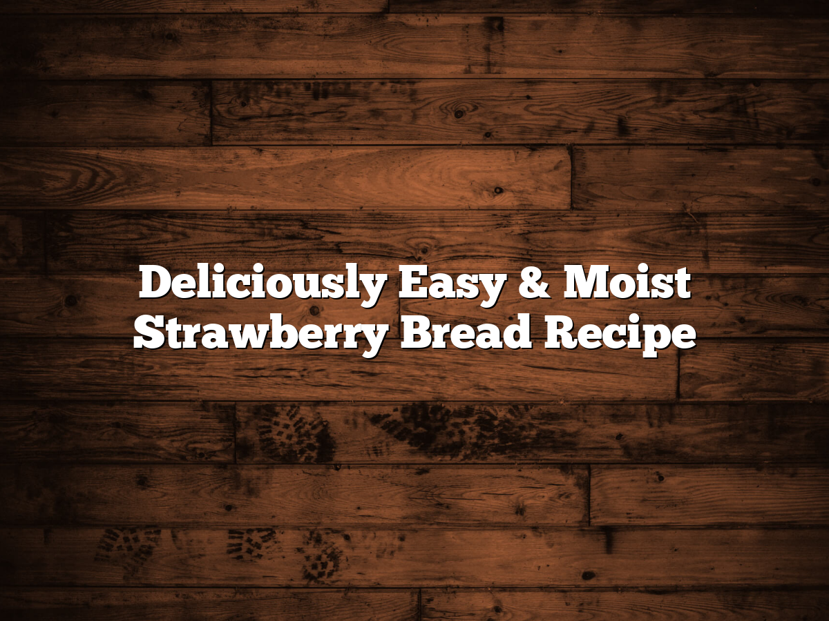 Deliciously Easy & Moist Strawberry Bread Recipe