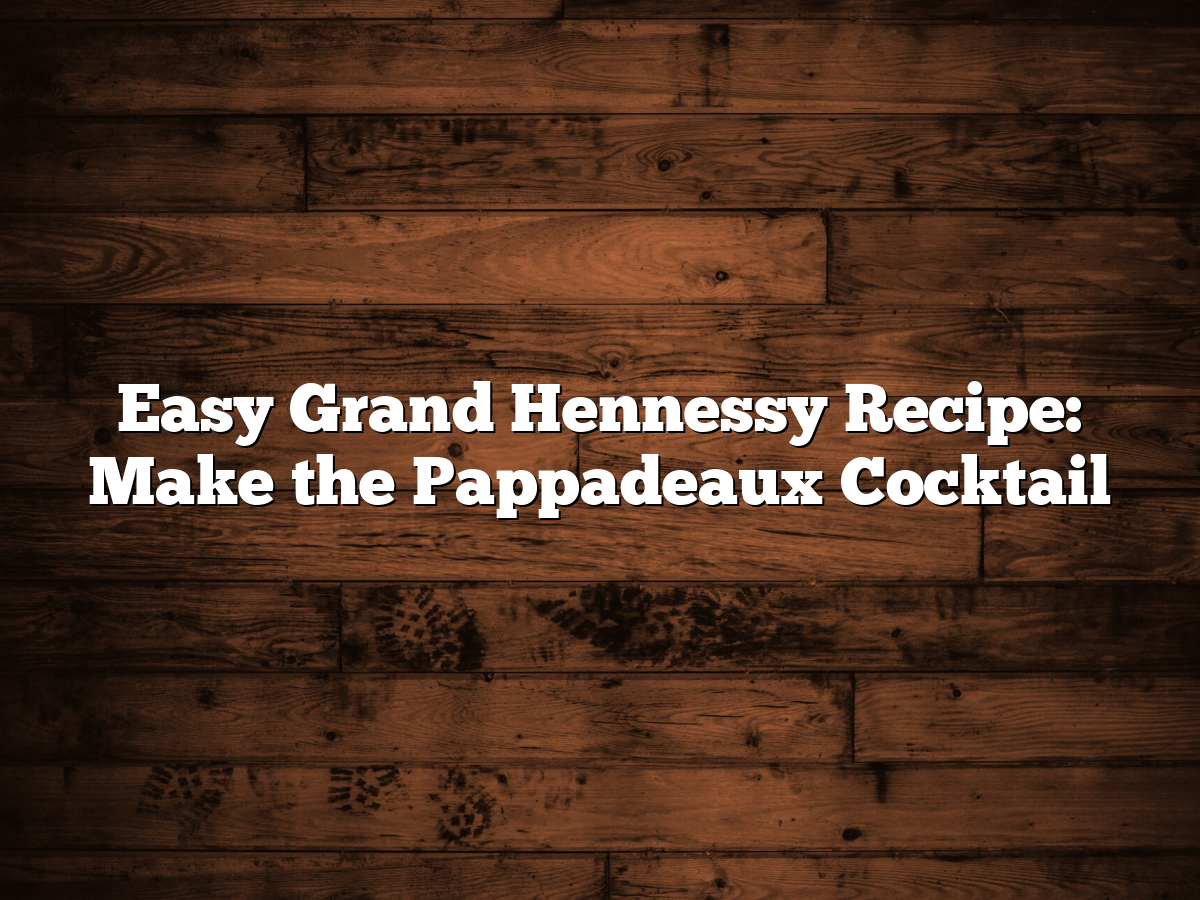 Easy Grand Hennessy Recipe: Make The Pappadeaux Cocktail