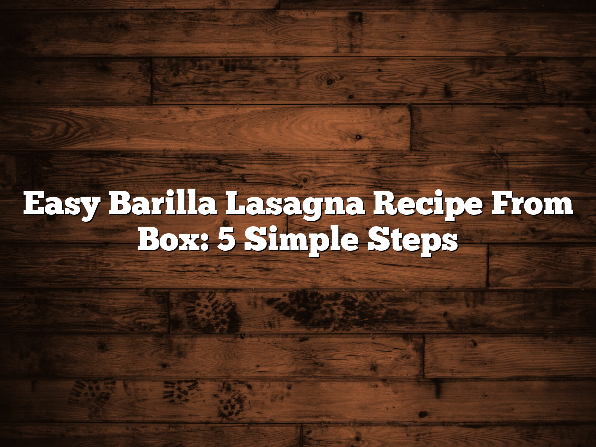 Easy Barilla Lasagna Recipe From Box: 5 Simple Steps