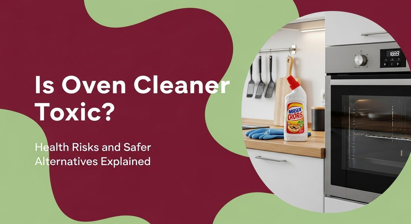 Is Oven Cleaner Toxic? Health Risks And Safer Alternatives Explained