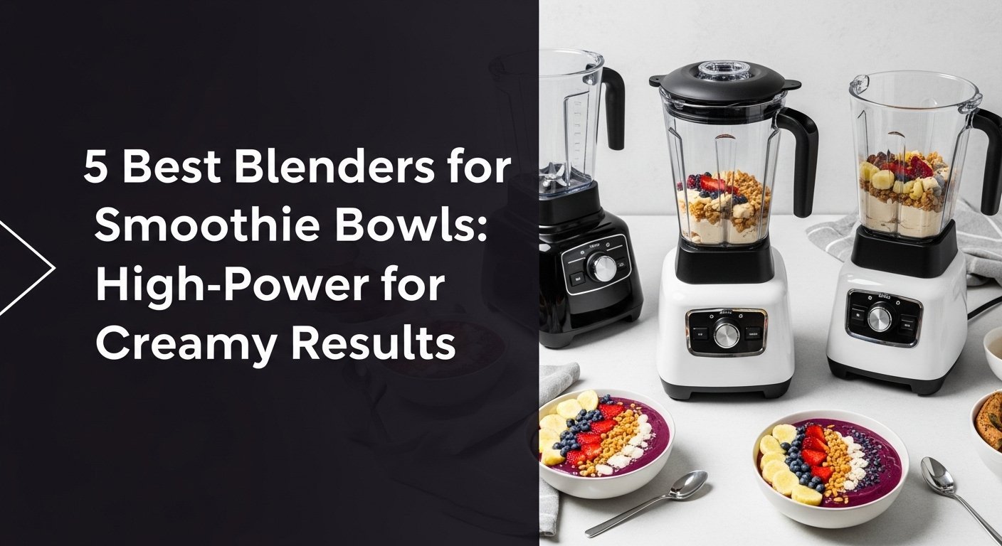 5 Best Blenders For Smoothie Bowls: High-Power For Creamy Results